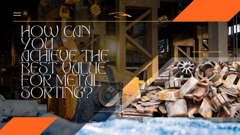 How can you achieve the best value for metal sorting?
